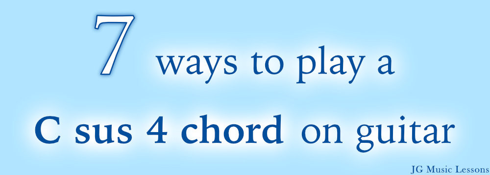 7 ways to play a C sus 4 chord on guitar - JG Music Lessons